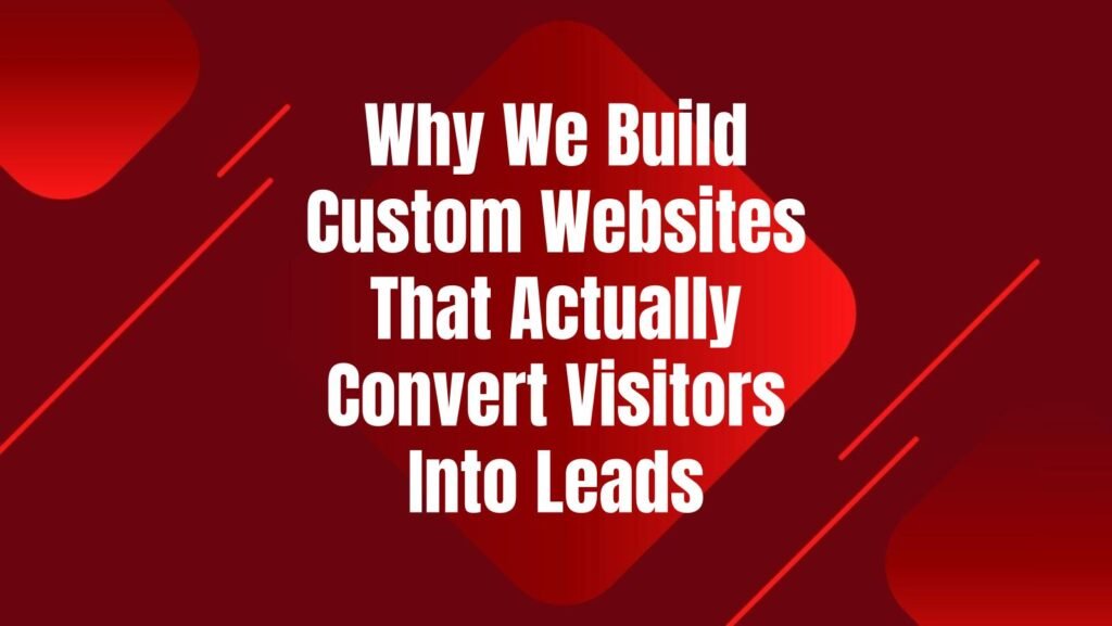 Why We Build Custom Websites That Actually Convert Visitors Into Leads
