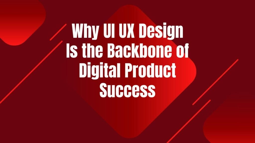 Why UI UX Design Is the Backbone of Digital Product Success
